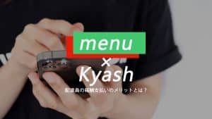 menu（メニュー）が「Kyash」導入！配達員の報酬支払いのメリットをご紹介
